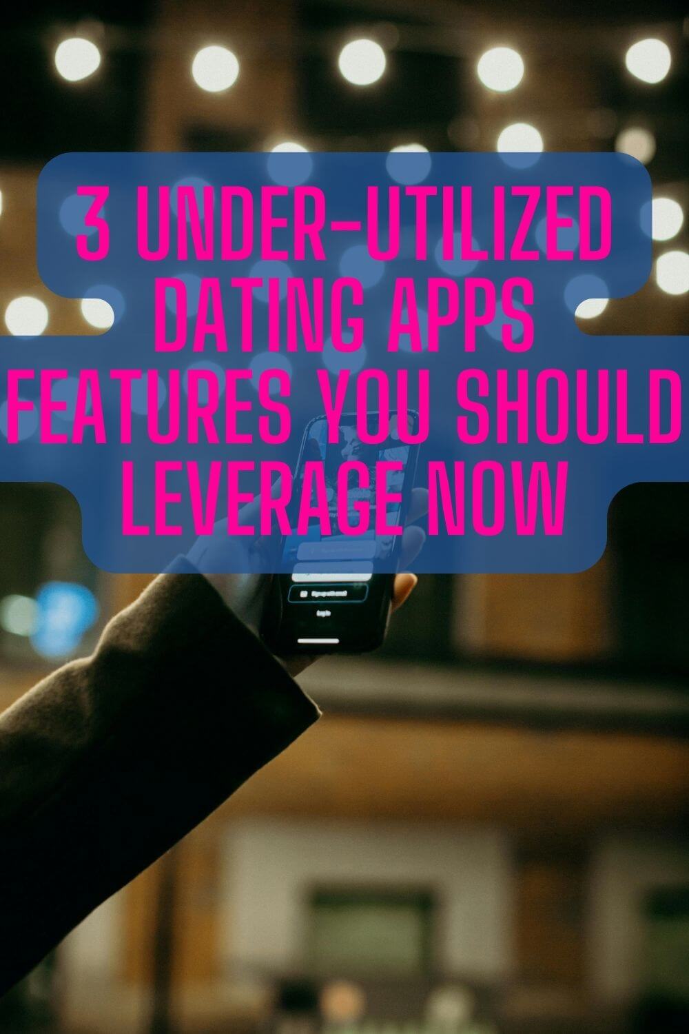 3 Under Utilized Dating Apps Features You Should Leverage Now